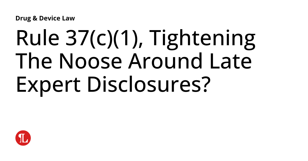 Rule 37(c)(1), Tightening The Noose Around Late Expert Disclosures ...
