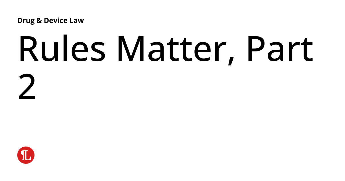 Rules Matter, Part 2 | Drug & Device Law