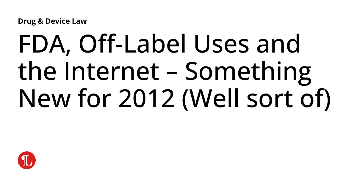 FDA, Off-Label Uses and the Internet – Something New for 2012 (Well ...