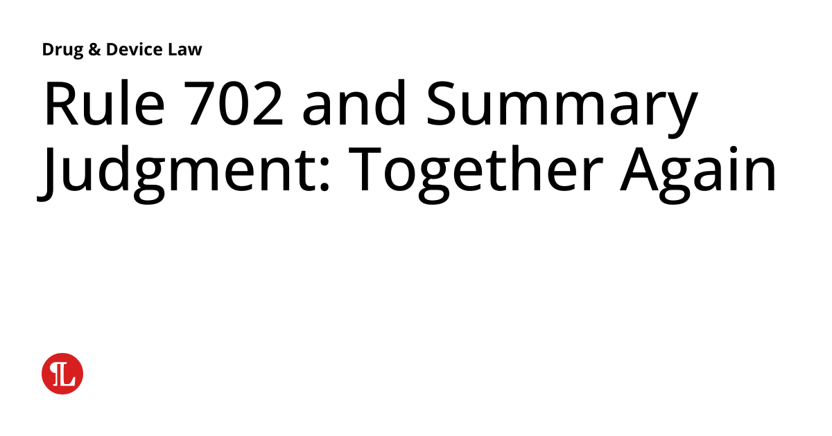 Rule 702 and Summary Judgment: Together Again | Drug & Device Law