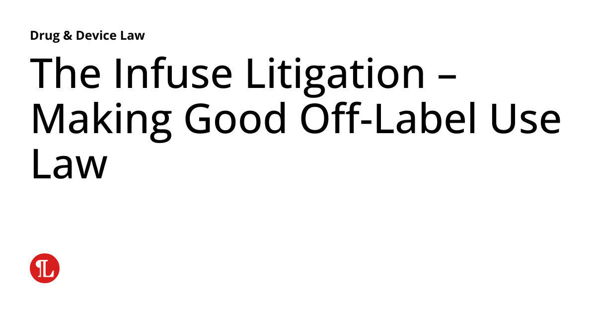 The Infuse Litigation – Making Good Off-Label Use Law | Drug & Device Law