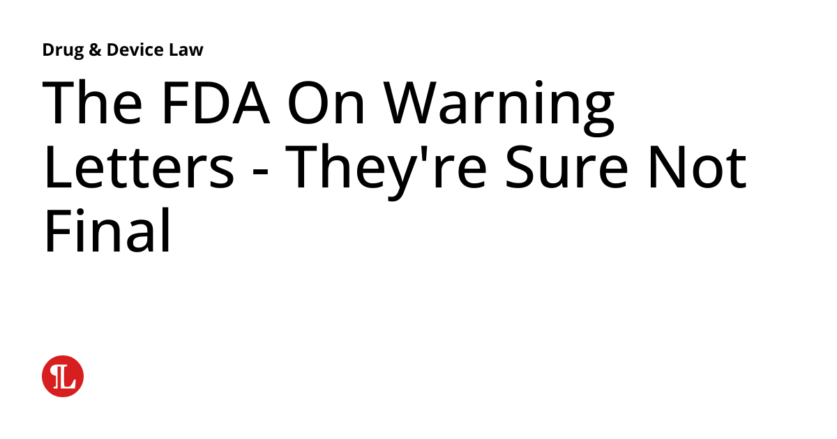The FDA On Warning Letters They re Sure Not Final Drug Device Law the-fda-on-warning-letters-they-re-sure-not-final-drug-device-law