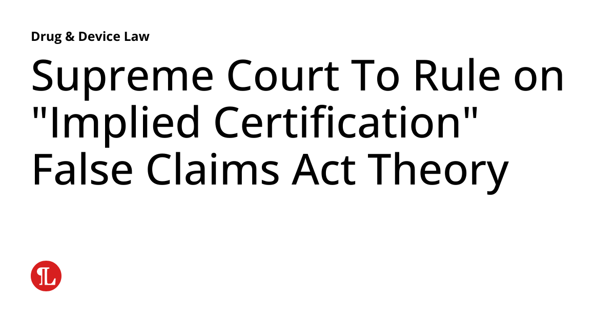 Supreme Court To Rule on "Implied Certification" False Claims Act ...