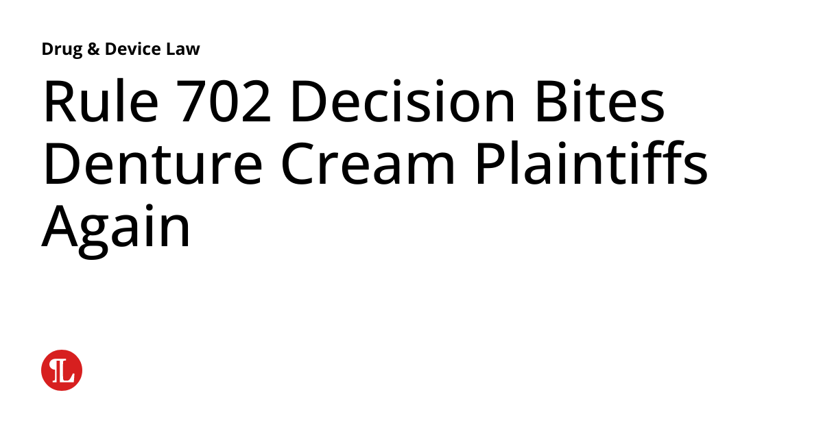 Rule 702 Decision Bites Denture Cream Plaintiffs Again | Drug & Device Law
