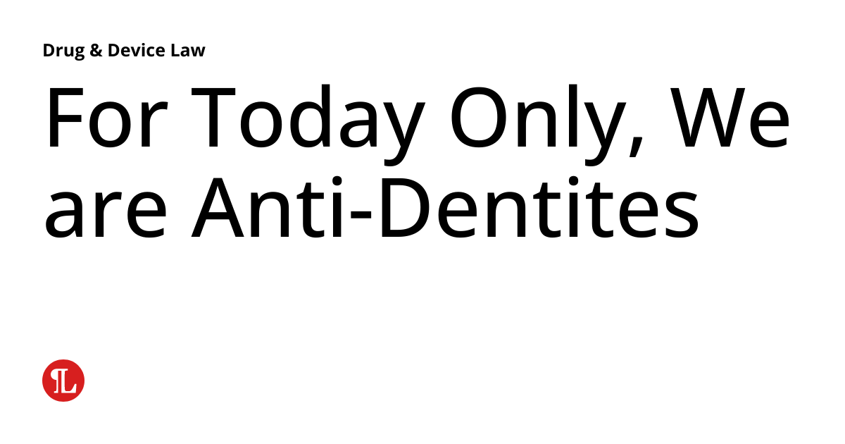 For Today Only, We are Anti-Dentites | Drug & Device Law