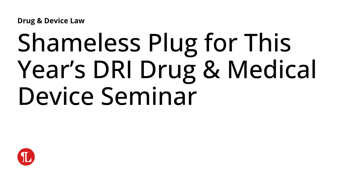 Shameless Plug for This Year’s DRI Drug & Medical Device Seminar | Drug ...