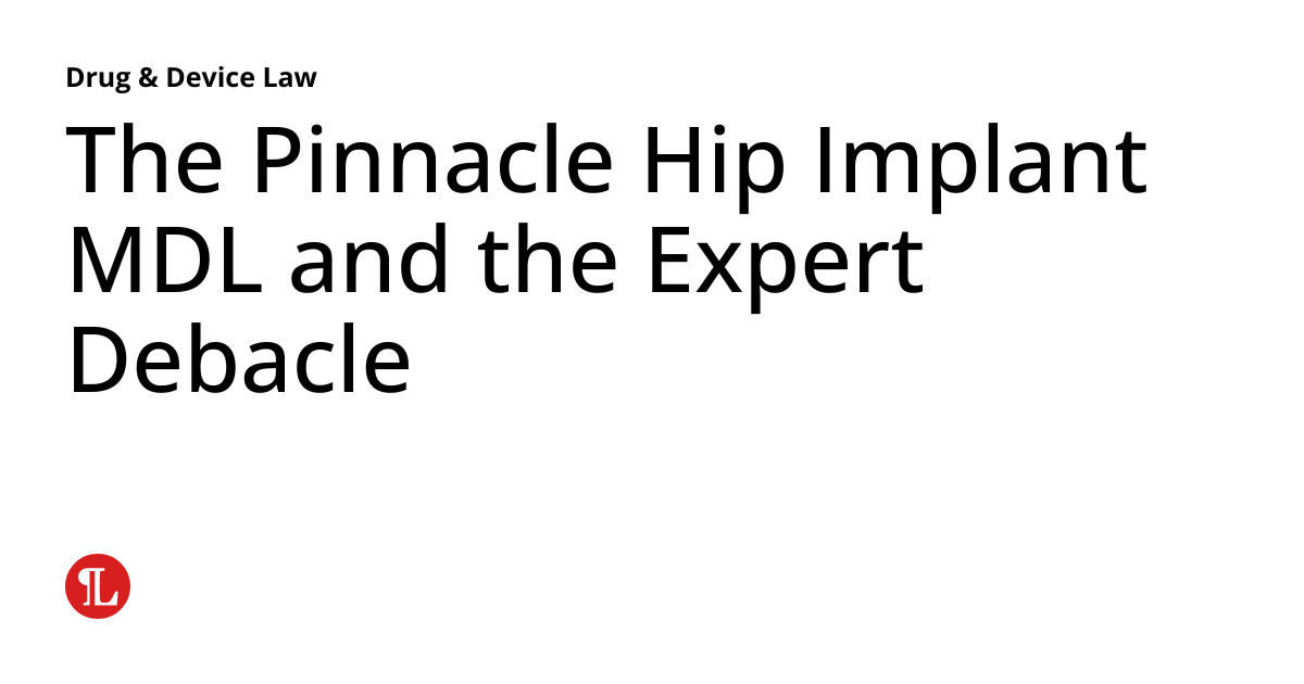 The Pinnacle Hip Implant MDL and the Expert Debacle | Drug & Device Law