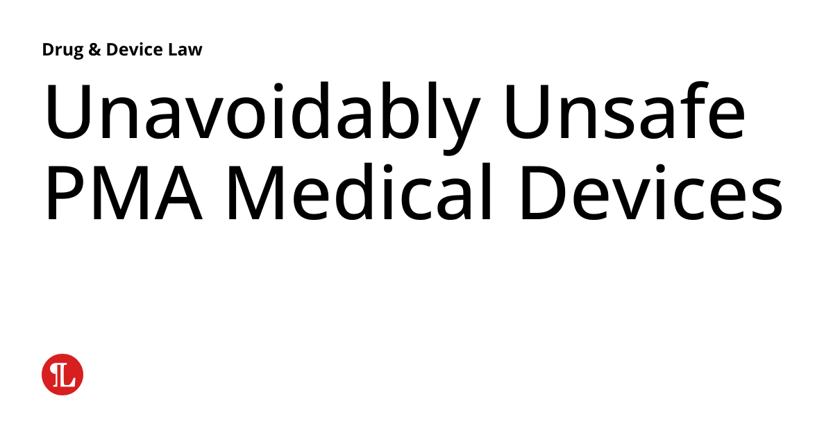 Unavoidably Unsafe PMA Medical Devices | Drug & Device Law