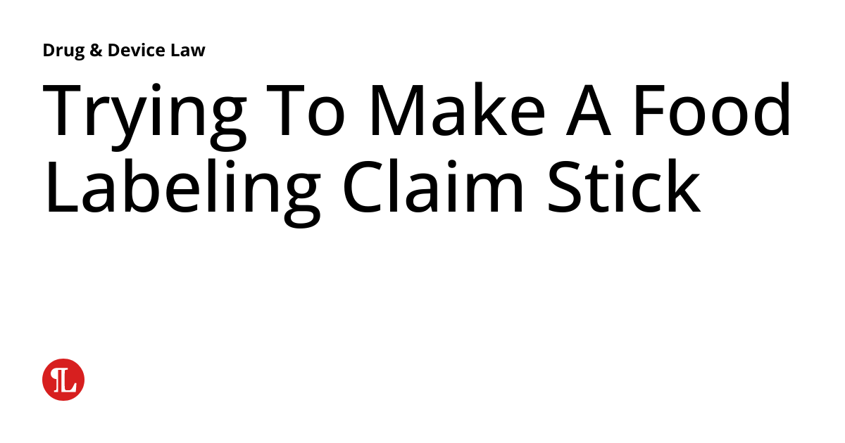 Trying To Make A Food Labeling Claim Stick | Drug & Device Law