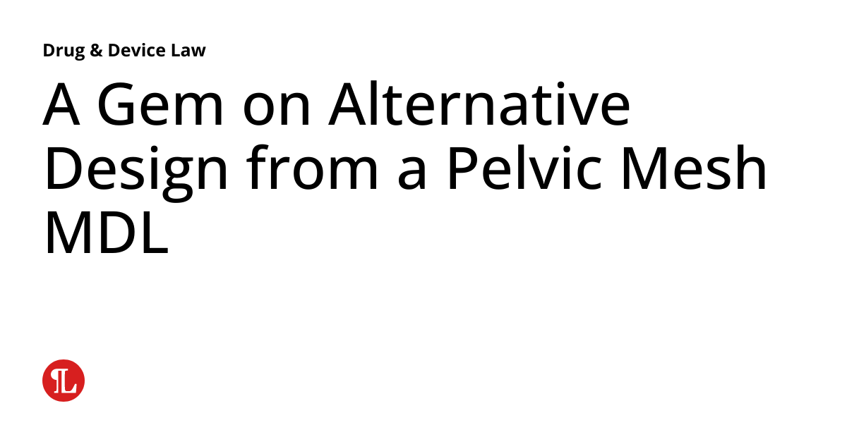 A Gem on Alternative Design from a Pelvic Mesh MDL | Drug & Device Law