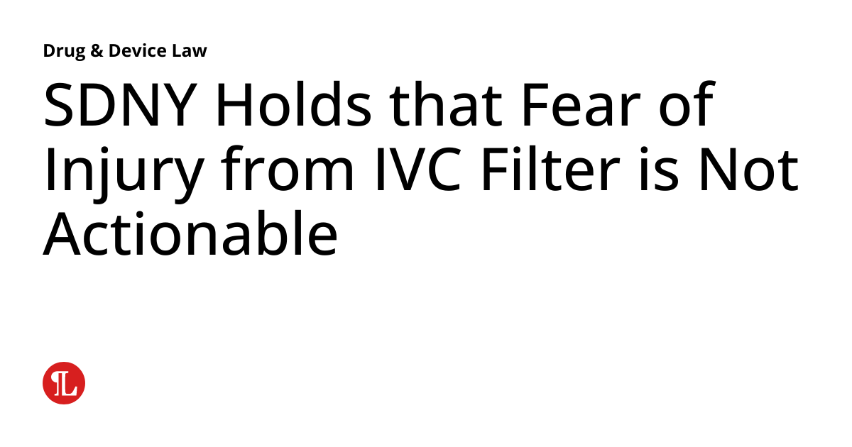 SDNY Holds that Fear of Injury from IVC Filter is Not Actionable | Drug ...