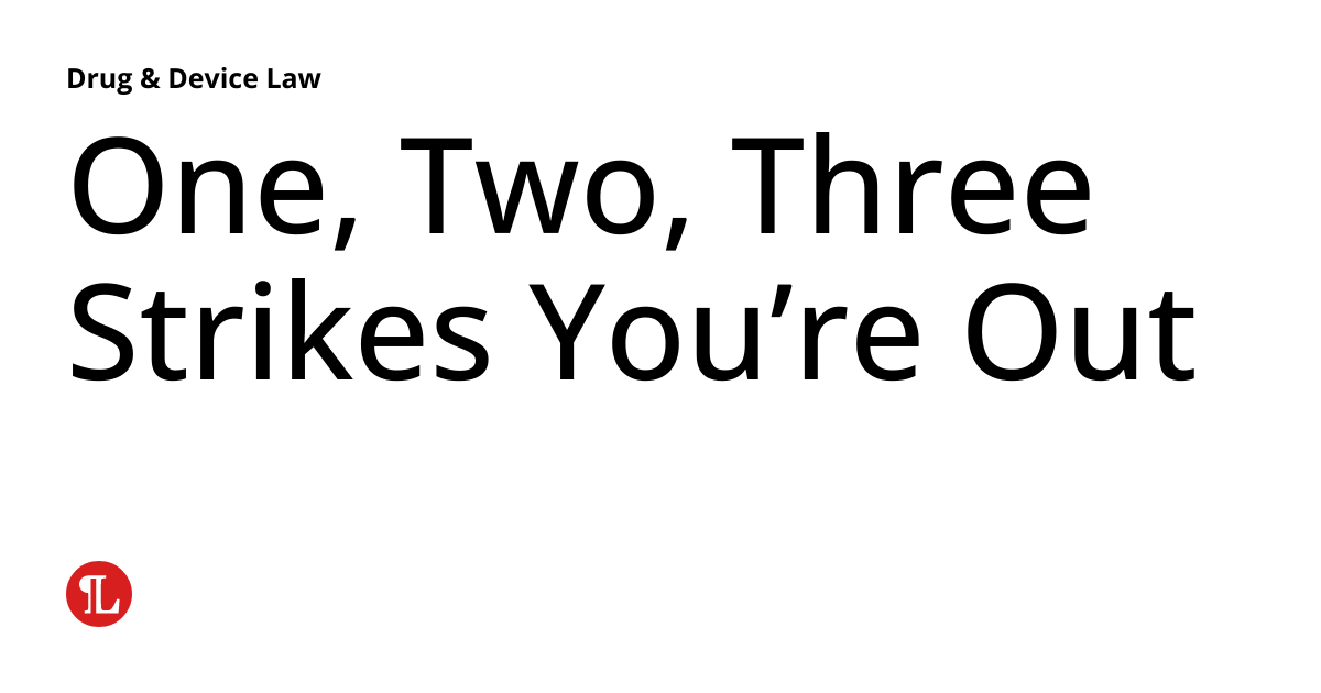 One, Two, Three Strikes You’re Out | Drug & Device Law