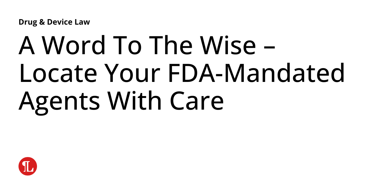 A Word To The Wise – Locate Your FDA-Mandated Agents With Care | Drug ...