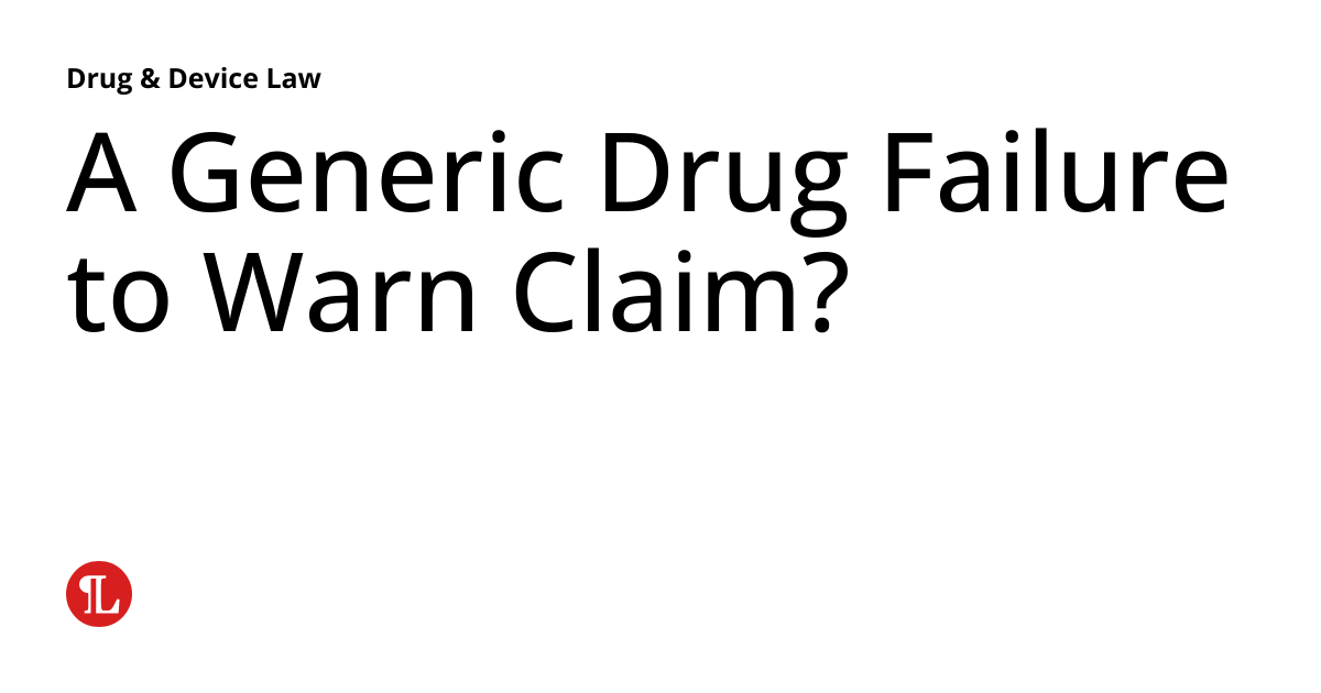 A Generic Drug Failure to Warn Claim? | Drug & Device Law