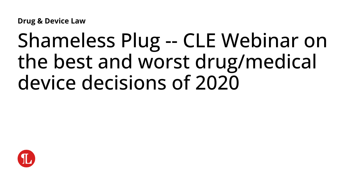 Shameless Plug -- CLE Webinar on the best and worst drug/medical device ...