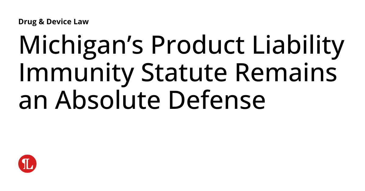 Michigan’s Product Liability Immunity Statute Remains an Absolute ...