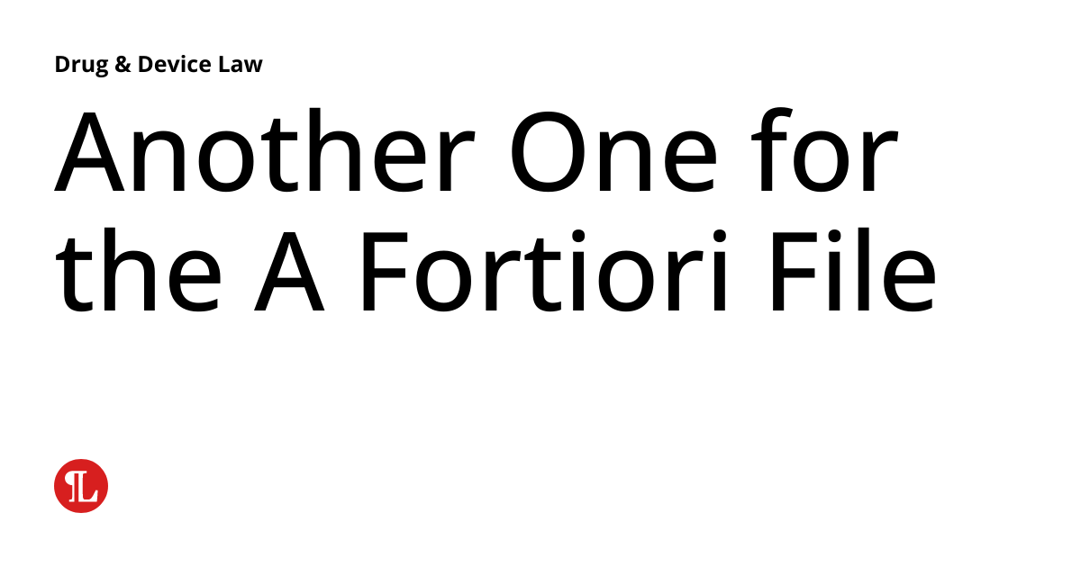 Another One for the A Fortiori File | Drug & Device Law