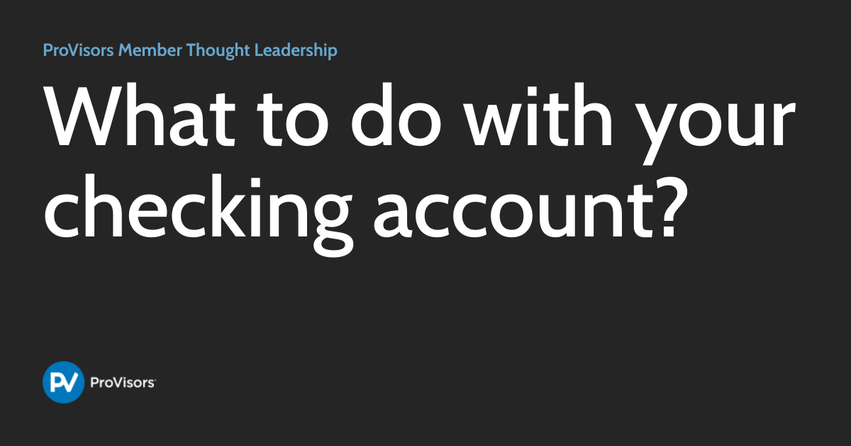 What to do with your checking account? | ProVisors Member Thought ...