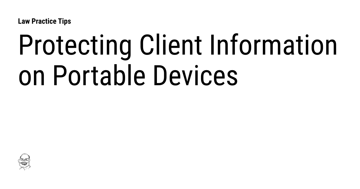 Protecting Client Information on Portable Devices | Law Practice Tips