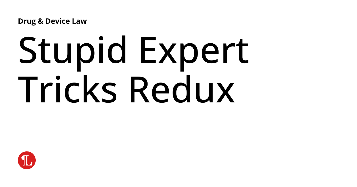 Stupid Expert Tricks Redux | Drug & Device Law