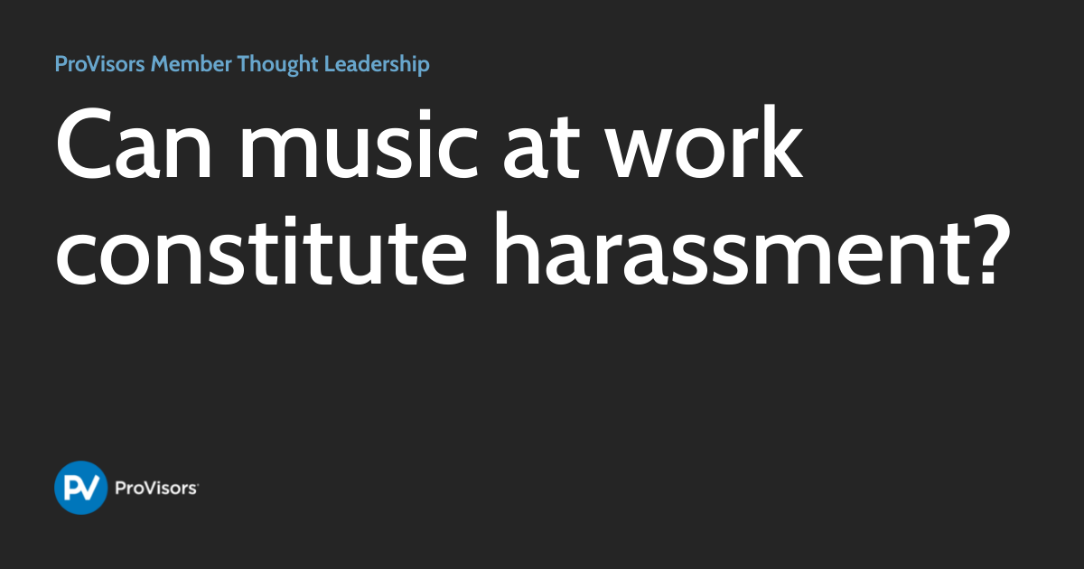 Can music at work constitute harassment? | ProVisors Member Thought ...