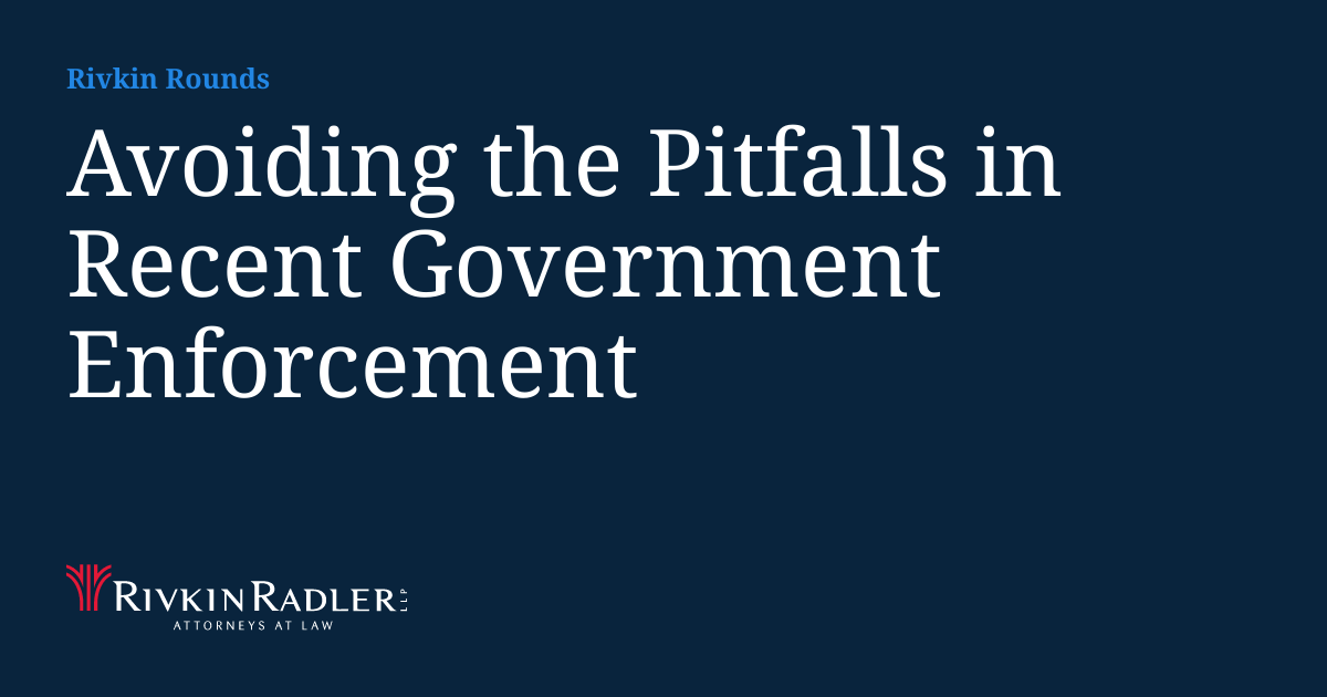 Avoiding the Pitfalls in Recent Government Enforcement | Rivkin Rounds