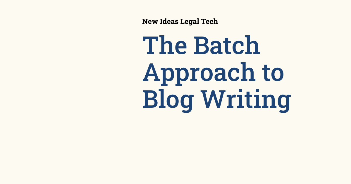 The Batch Approach to Blog Writing | New Ideas Legal Tech