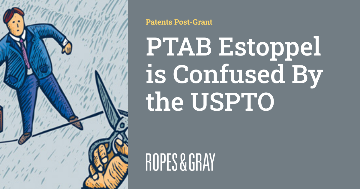 PTAB Estoppel is Confused By the USPTO | Patents Post-Grant