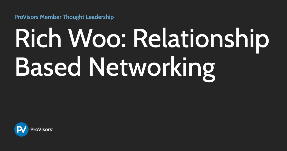 Rich Woo: Relationship Based Networking | ProVisors Member Thought ...