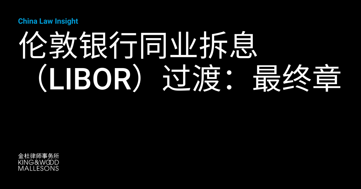 伦敦银行同业拆息（LIBOR）过渡：最终章 | China Law Insight