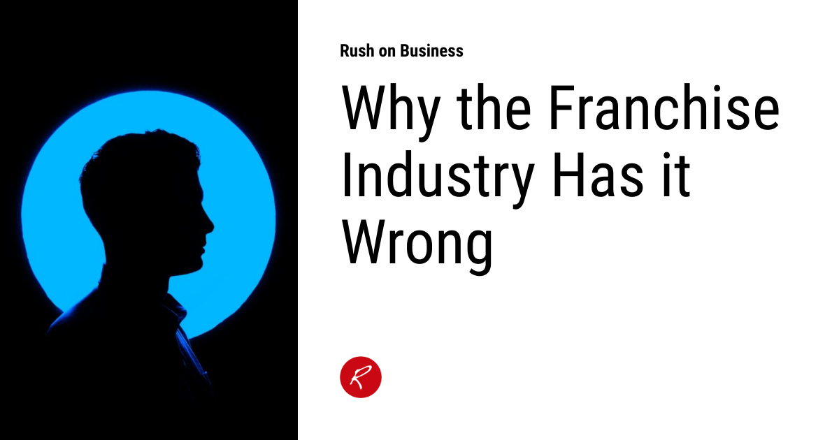 Why the Franchise Industry Has it Wrong | Rush on Business