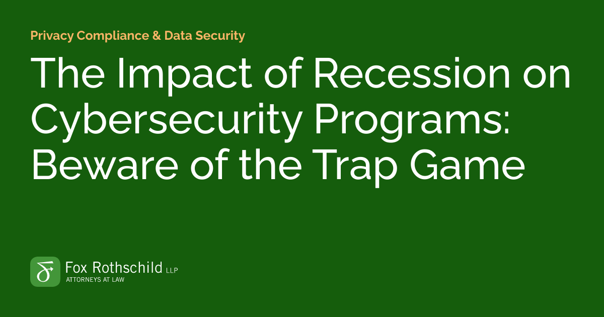 The Impact of Recession on Cybersecurity Programs: Beware of the Trap Game | Privacy Compliance ...
