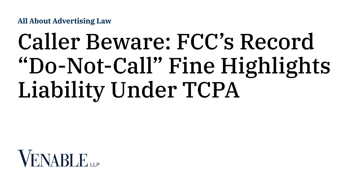 Caller Beware: FCC’s Record “Do-Not-Call” Fine Highlights Liability ...