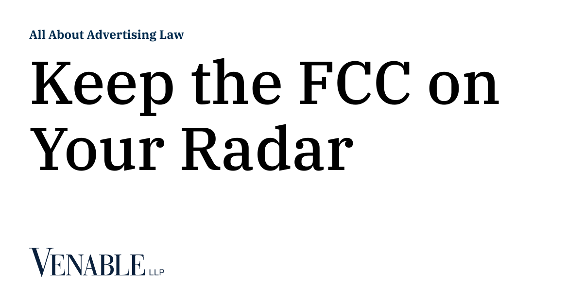 Keep the FCC on Your Radar | All About Advertising Law