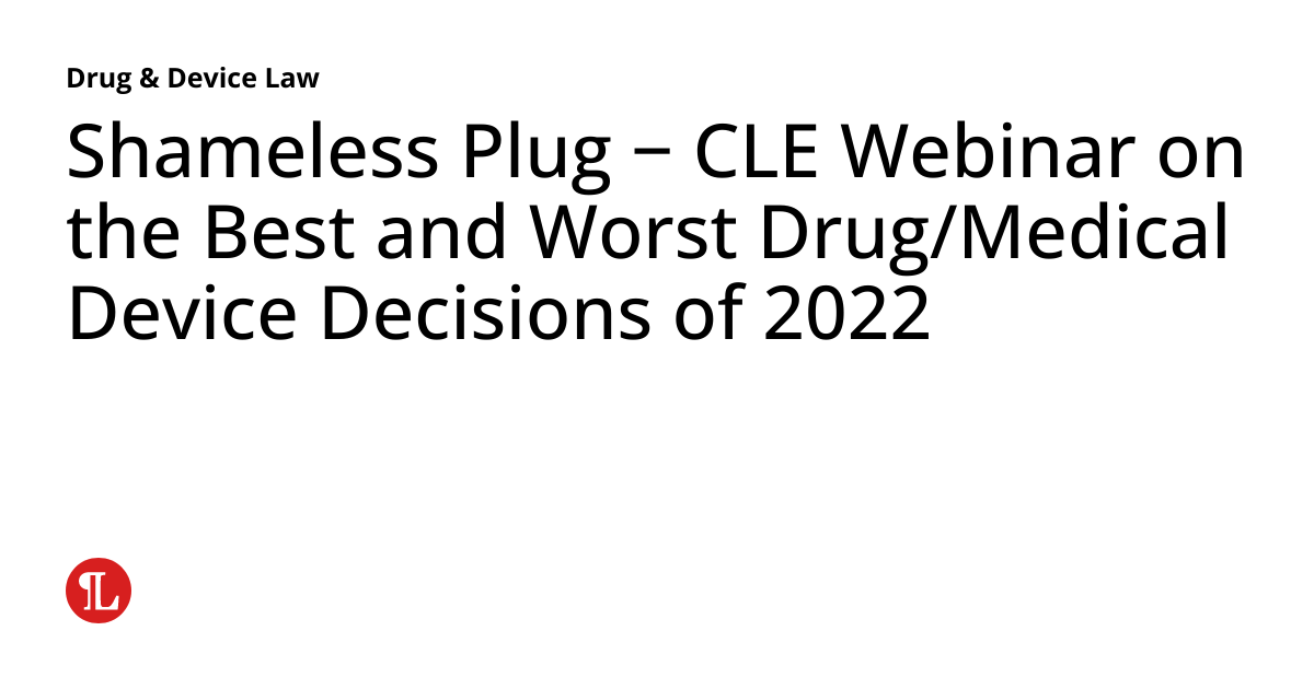 Shameless Plug − CLE Webinar on the Best and Worst Drug/Medical Device ...