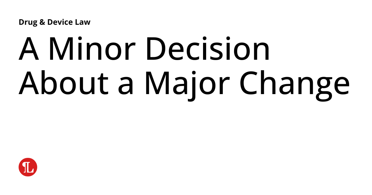 A Minor Decision About a Major Change | Drug & Device Law