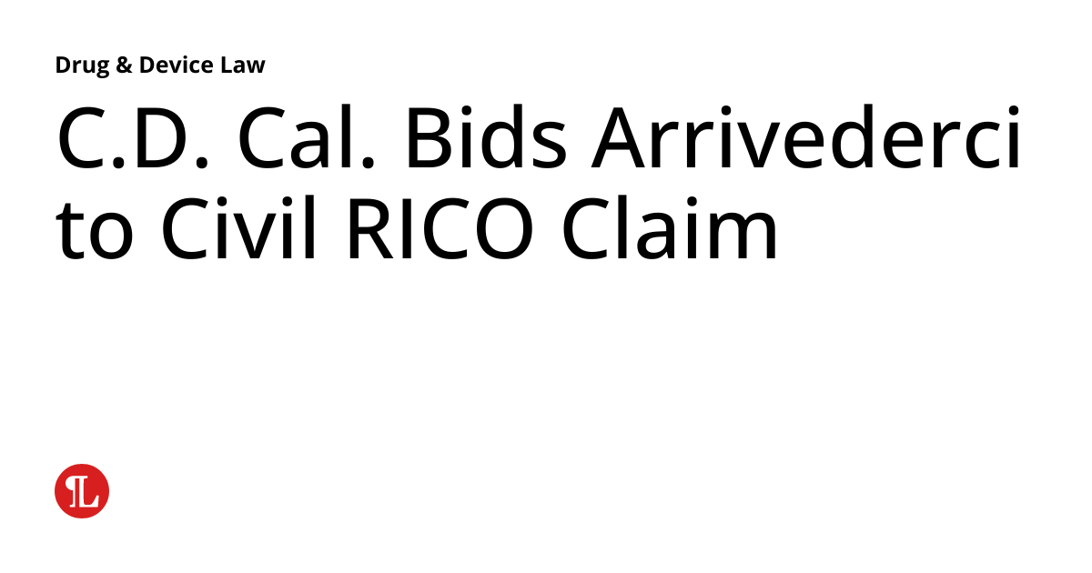 C.D. Cal. Bids Arrivederci to Civil RICO Claim | Drug & Device Law