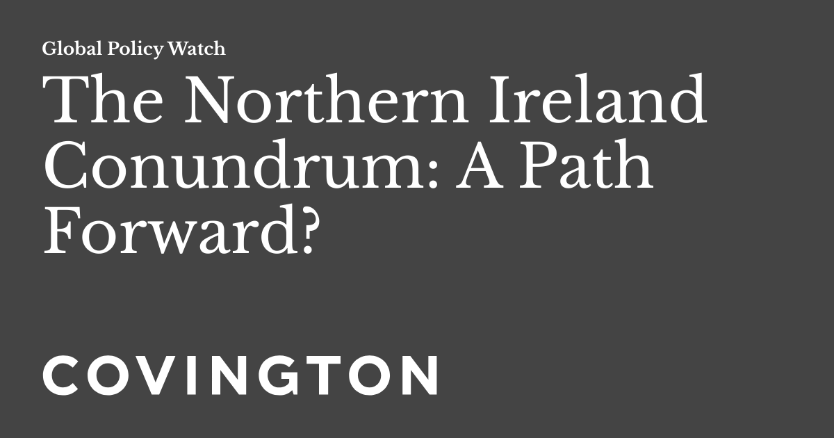 The Northern Ireland Conundrum: A Path Forward? | Global Policy Watch