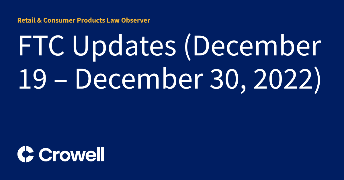FTC Updates (December 19 – December 30, 2022) | Retail & Consumer ...