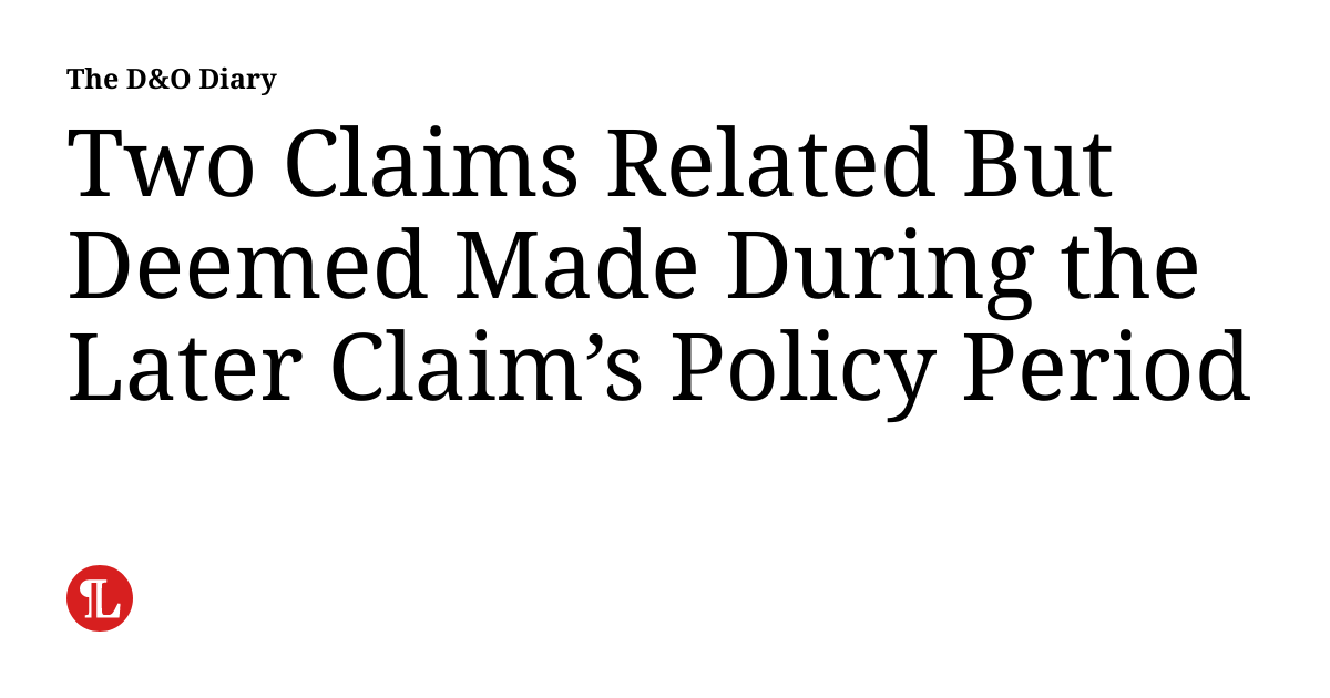 Two Claims Related But Deemed Made During the Later Claim’s Policy ...