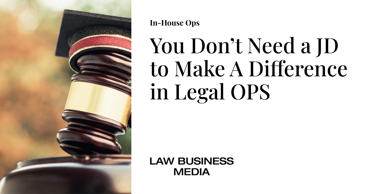 You Don’t Need a JD to Make A Difference in Legal OPS | In-House Ops