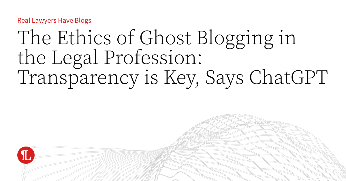 The Ethics of Ghost Blogging in the Legal Profession: Transparency is Key, Says ChatGPT | Real ...