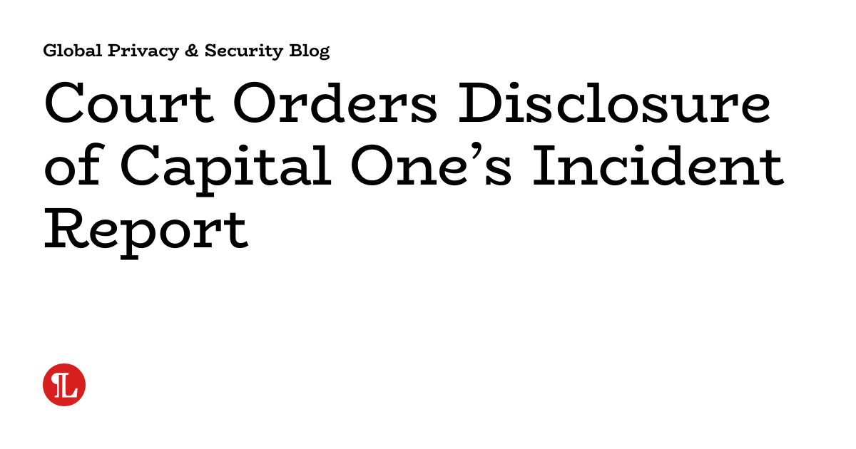 Court Orders Disclosure of Capital One’s Incident Report | Global ...