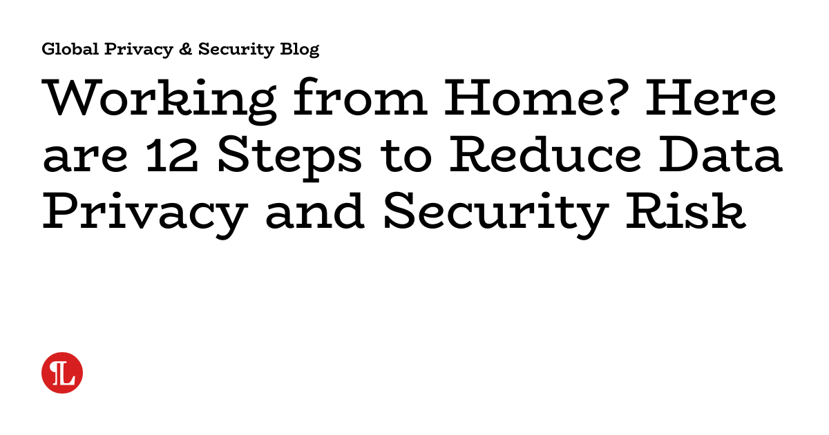 Working from Home? Here are 12 Steps to Reduce Data Privacy and ...
