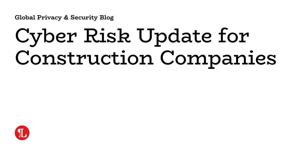 Cyber Risk Update for Construction Companies | Global Privacy ...