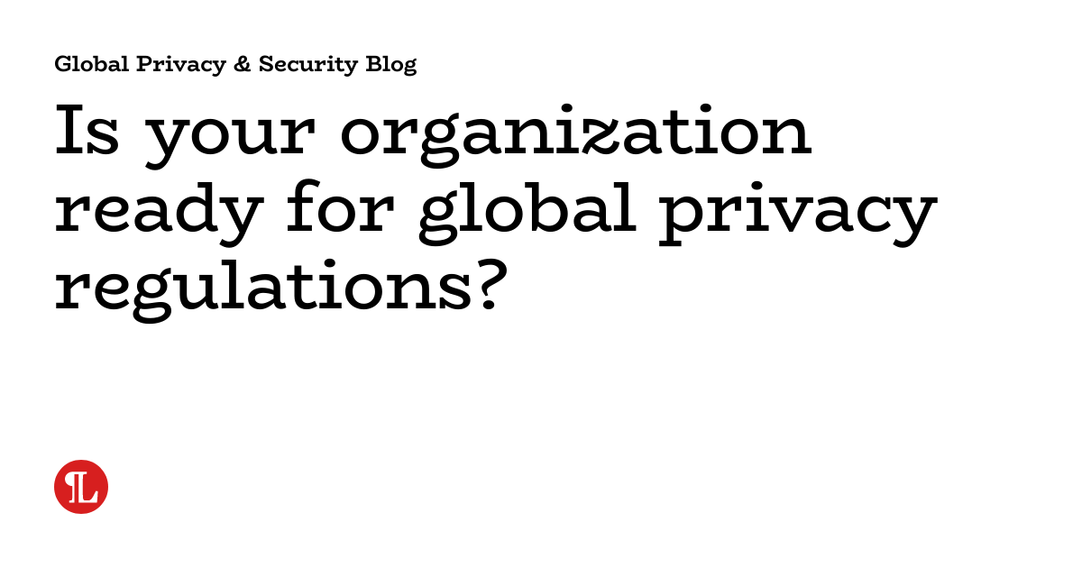 Is your organization ready for global privacy regulations? | Global ...