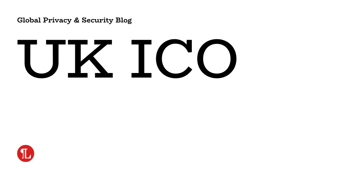 UK ICO | Global Privacy & Security Blog