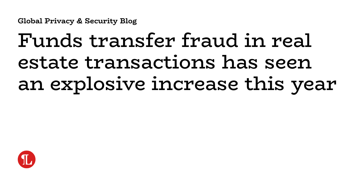 Funds transfer fraud in real estate transactions has seen an explosive ...