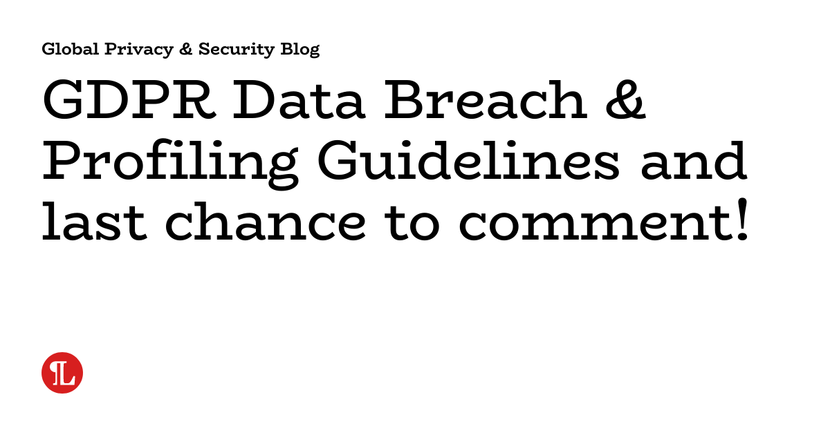 GDPR Data Breach & Profiling Guidelines and last chance to comment ...