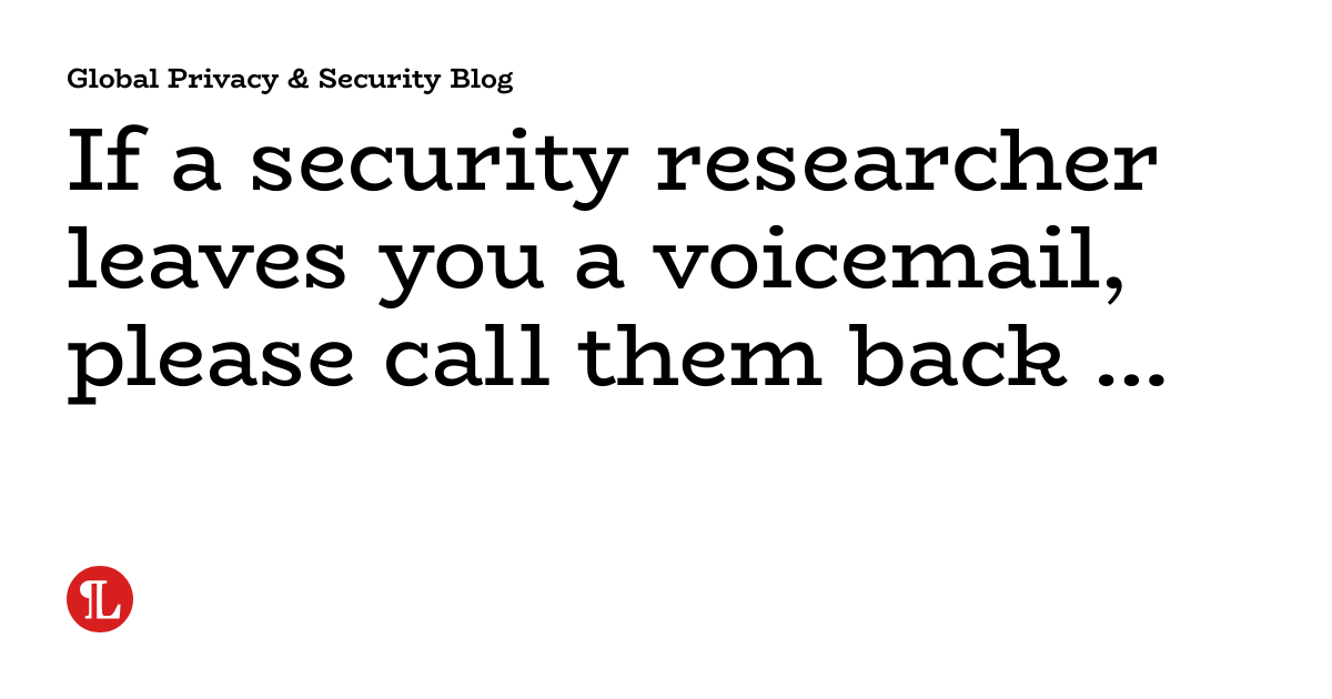 If a security researcher leaves you a voicemail, please call them back ...